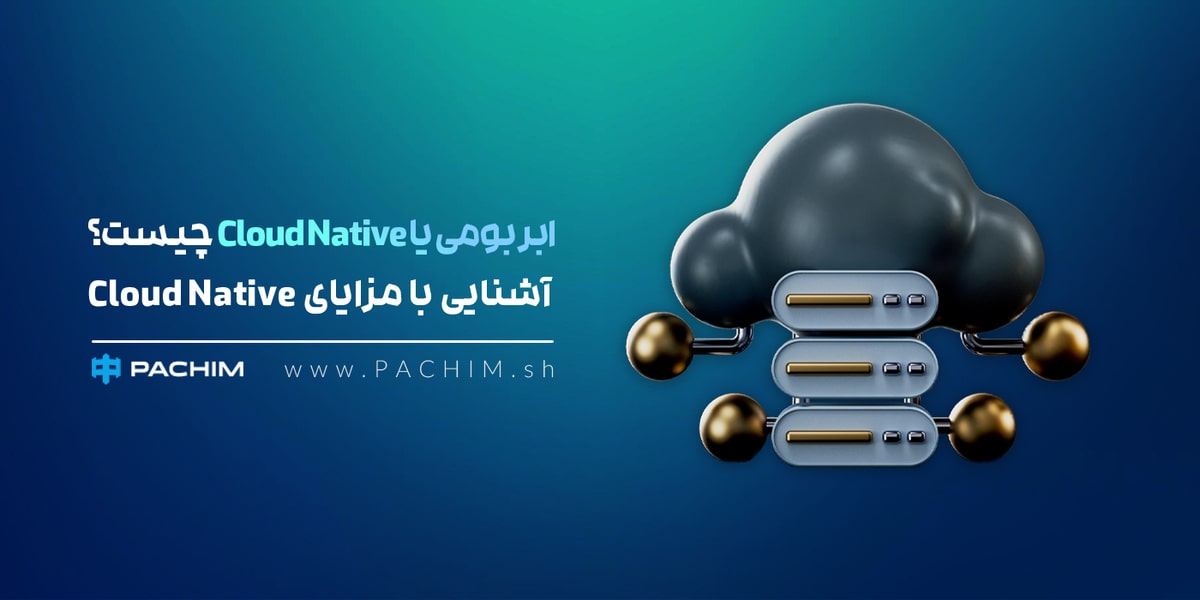 ابر بومی یا Cloud Native چیست؟ آشنایی با مزایای Cloud Native - پچیم